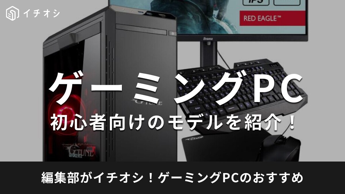 「ゲーミングPC」初心者におすすめのモデル20選！選び方やセット商品も紹介 | イチオシ | ichioshi
