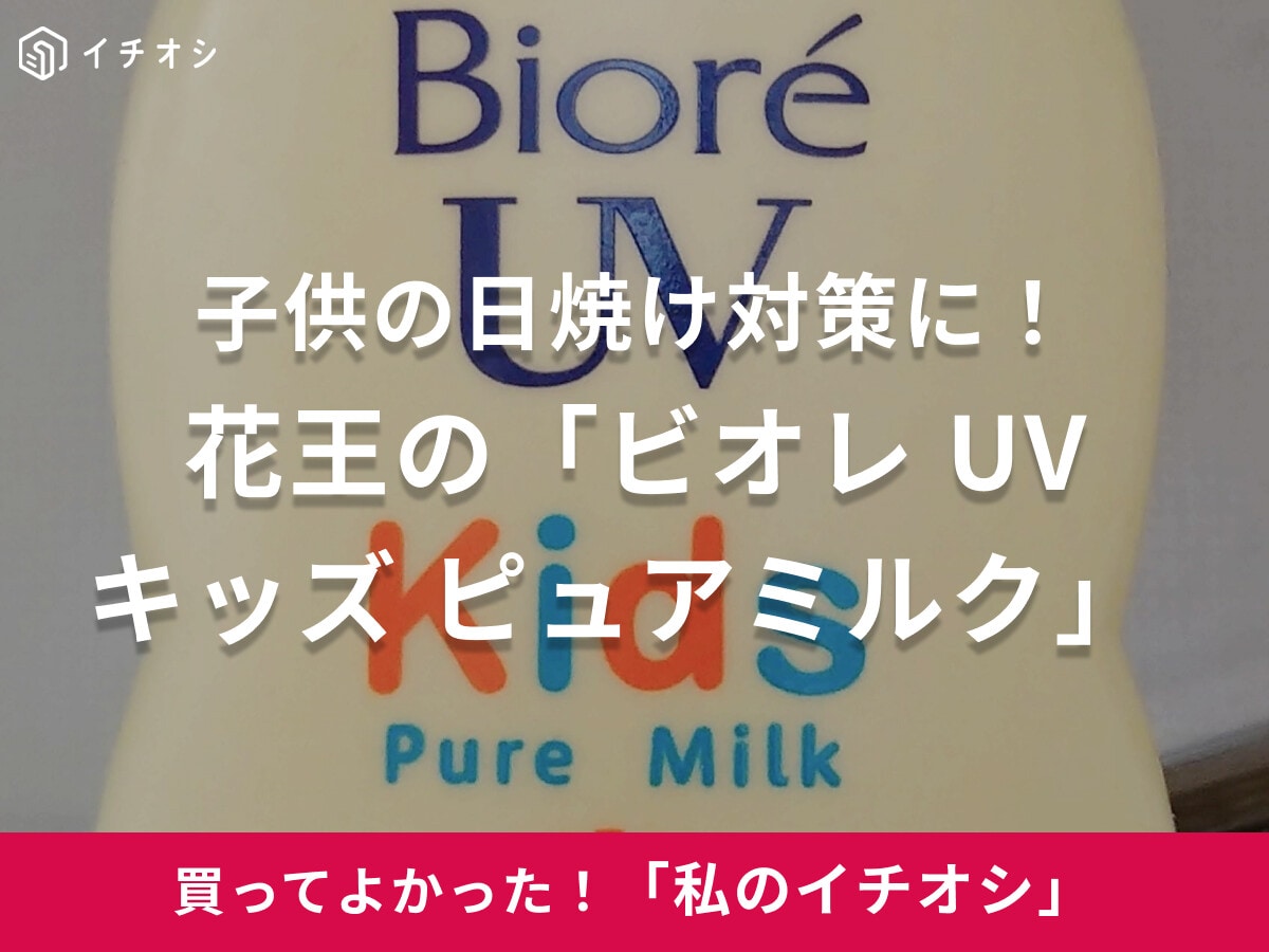 【花王】石鹸で落とせるからラク！「ビオレ UV キッズ ピュアミルク」はお子さんの日焼け対策の強化に （40代女性） | イチオシ | ichioshi